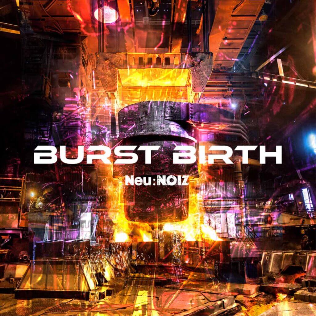 BURST BIRTH - Neu:NOIZ | vkgy (ブイケージ)