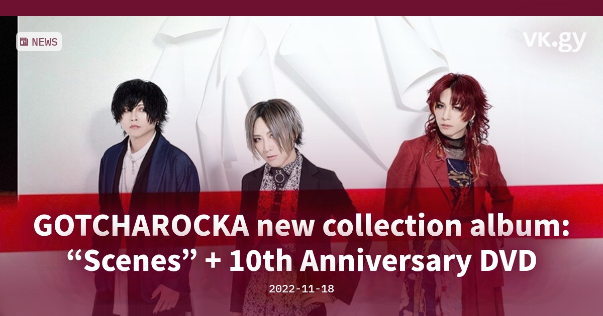 GOTCHAROCKA new collection album: “Scenes” + 10th Anniversary DVD | vkgy (ブイケージ)